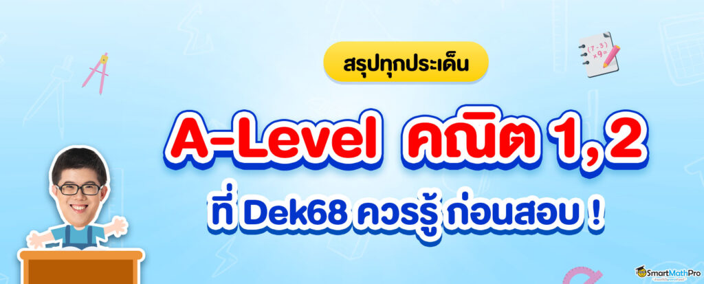 สรุปทุกอย่างที่ต้องรู้ก่อนสอบ A-Level 68 คณิต 1, A-Level คณิต 2