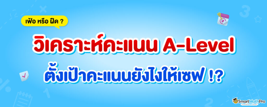 เจาะลึก ! คะแนน A-Level 68 พร้อมแจกตัวช่วยคำนวณคะแนนเฟ้อ-ฝืด